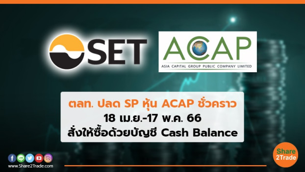 ตลท. ปลด SP หุ้น ACAP ชั่วคราว 18 เม.ย.-17 พ.ค. 66 สั่งให้ซื้อด้วยบัญชี Cash Balance | Share2Trade